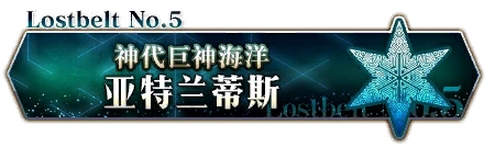 Lostbelt No.5 神代巨神海洋 亚特兰蒂斯 击坠神明之日 - Mooncell - 玩家共同构筑的FGO中文Wiki